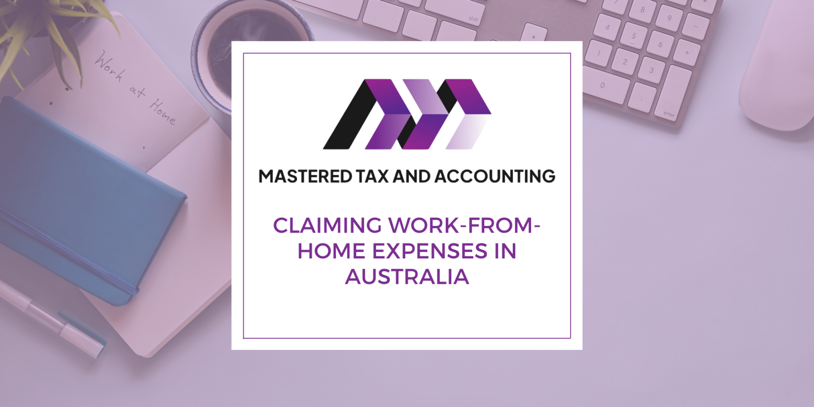 Mastered Tax and Accounting - Claiming Work-From-Home Expenses in Australia: What You Need to Know